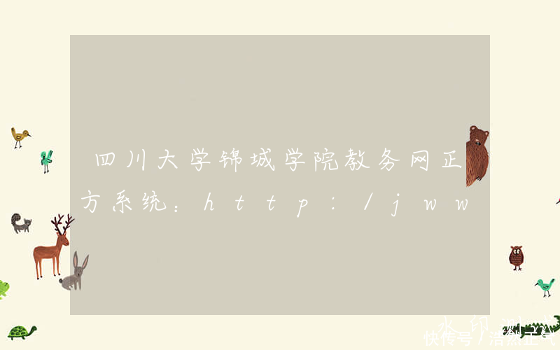 四川大学锦城学院教务网正方系统：http://jwweb.scujcc.cn/_【快资讯】