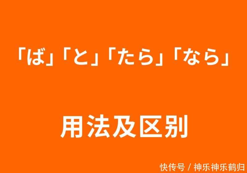 「ば」「と」「たら」「なら」的用法及区别_【快资讯】